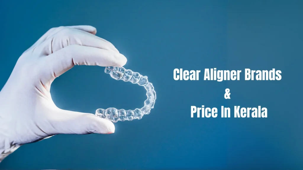 Clear Aligner Brands & Price In Kerala (2025 Guide)